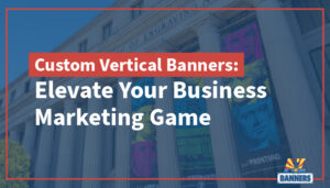Custom Vertical Banners: Elevate Your Business Marketing Game